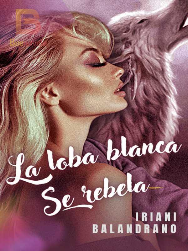 La loba blanca se rebela PDF y novela en línea por Iriani Balandrano para leer gratis - Hombre ...